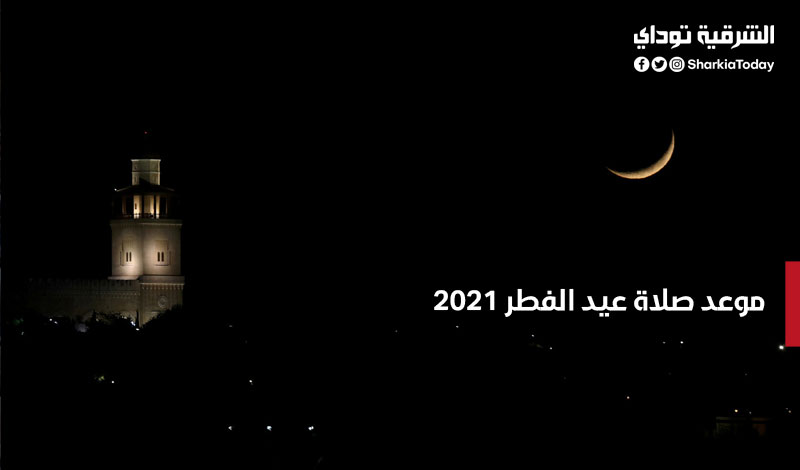 موعد صلاة عيد الفطر 2021 في جميع محافظات ومدن مصر الشرقية توداي